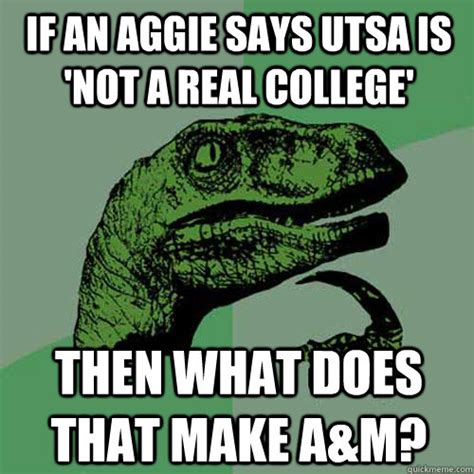 If An Aggie Says Utsa Is Not A Real College Then What Does That Make Aandm Philosoraptor