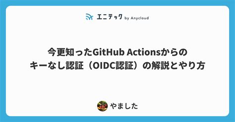 今更知ったgithub Actionsからのキーなし認証（oidc認証）の解説とやり方