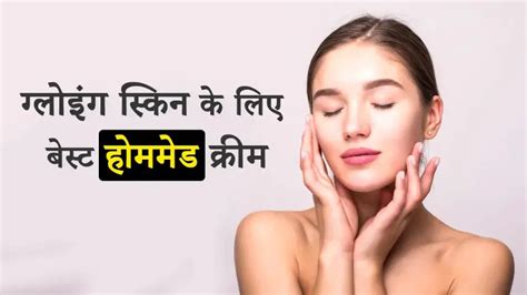 Best Homemade Cream For Glowing Skin In Hindi ग्लोइंग स्किन के लिए