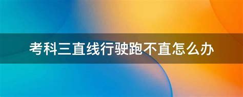 考科三直线行驶跑不直怎么办 业百科