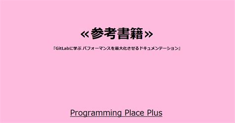 『gitlabに学ぶ パフォーマンスを最大化させるドキュメンテーション』 Programming Place Plus 参考書籍