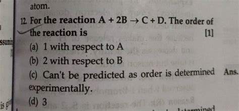 atom 12 for the reaction a 2b→c d the order ofthe reaction is[1] a