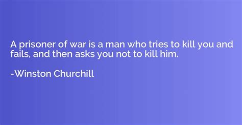 A Prisoner Of War Is A Man Who Tries To Kill You And Winston