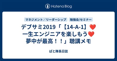 デブサミ2019「【14 A 1】 一生エンジニアを楽しもう 夢中が最高！！」聴講メモ ぱと隊長日誌
