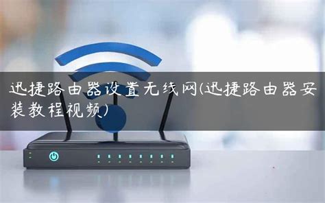 迅捷路由器设置无线网迅捷路由器安装教程视频 路由器大全