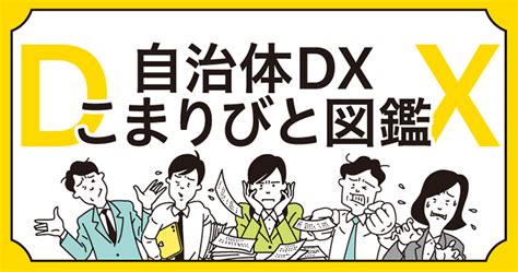 自治体dxにおける現状の課題を描いた「自治体dxこまりびと図鑑」～支援するソリューションも紹介～ ジチタイワークス