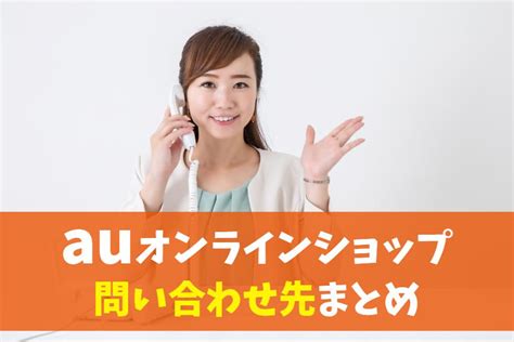 Auオンラインショップの問い合わせ先まとめ 電話・相談窓口 ｜オペレーターと話す＆チャットサポートの活用法 スマホの賢者