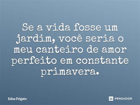 ⁠se A Vida Fosse Um Jardim Você Edna Frigato Pensador