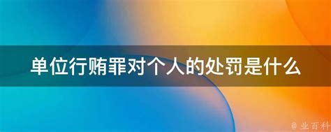 单位行贿罪对个人的处罚是什么 业百科