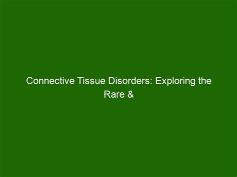 Connective Tissue Disorders Exploring The Rare And Unknown Types