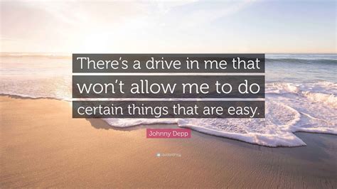 Johnny Depp Quote Theres A Drive In Me That Wont Allow Me To Do