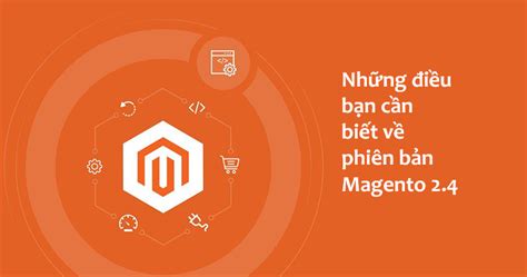 Những điều bạn cần biết về phiên bản Magento 2 4 Magetop Blog