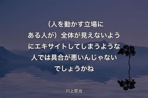【背景4】（人を動かす立場にある人が）全体が見えないようにエキサイトしてしまうような人では具合が悪いんじゃないでしょうかね 川上哲治