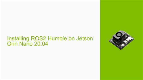 Installing Ros2 Humble On Jetson Orin Nano 2004 Help Docs For Errorsissues On Nvidia Jetson