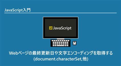 Javascript Webページの最終更新日や文字エンコーディングを取得するdocumentcharacterset他