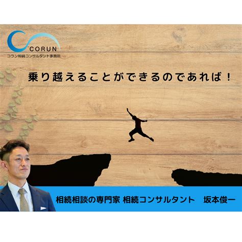 乗り越えることができるのであれば！ コラン相続コンサルタント事務所 坂本俊一