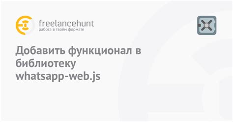Добавить функционал в библиотеку whatsapp web js фриланс работа для