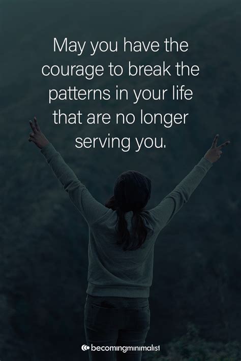 May You Have The Courage To Break The Patterns In Your Life That Are No