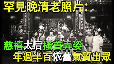 罕見晚清老照片：慈禧太后搔首弄姿，年過半百依舊氣質出眾，呈現舊時代的真實樣貌 Youtube