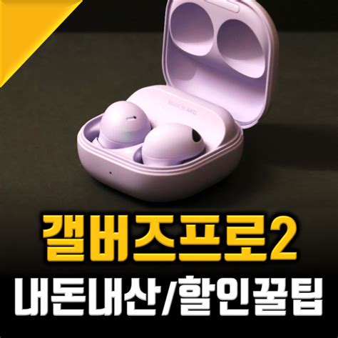 삼성 갤럭시 버즈 프로2 갤럭시 버즈2 프로 내돈내산 후기 및 할인꿀팁 네이버 블로그