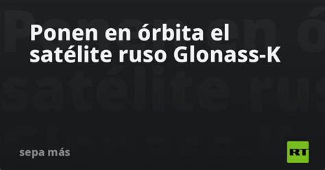 Ponen En órbita El Satélite Ruso Glonass K Rt