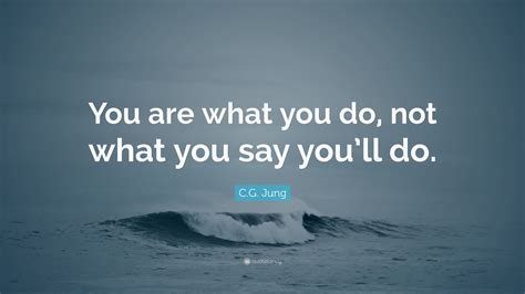 Cg Jung Quote You Are What You Do Not What You Say Youll Do”