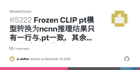 Frozen Clip Pt模型转换为ncnn推理结果只有一行与 Pt一致，其余不一致（fp32模型） · Issue 5222 · Tencent Ncnn · Github