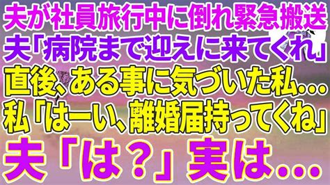 【スカッとする話】夫が社員旅行中に倒れ緊急搬送。夫「病院まで迎えに来てくれ」直後、ある事に気づいた私「はーい、離婚届け持っていくわね」夫「は