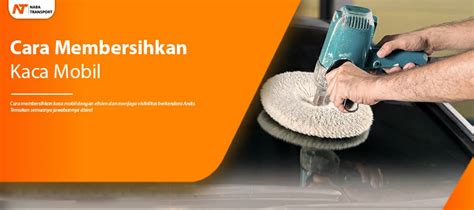 Cara Membersihkan Kaca Mobil Naba Transport