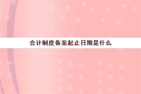 会计制度备案起止日期是什么 会计制度备案有效期起止时间段有交集 福途教育网