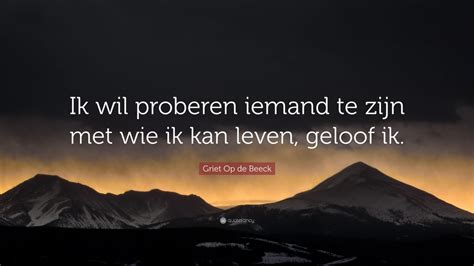 Griet Op De Beeck Quote Ik Wil Proberen Iemand Te Zijn Met Wie Ik Kan Leven Geloof Ik