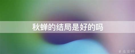 秋蝉的结局是好的吗 业百科