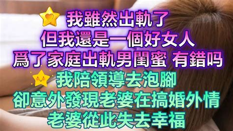 我雖然出軌了，但我還是一個好女人，爲了家庭出軌男閨蜜，有錯嗎？我陪領導去泡腳，卻意外發現老婆在搞婚外情，老婆從此失去幸福。 Youtube