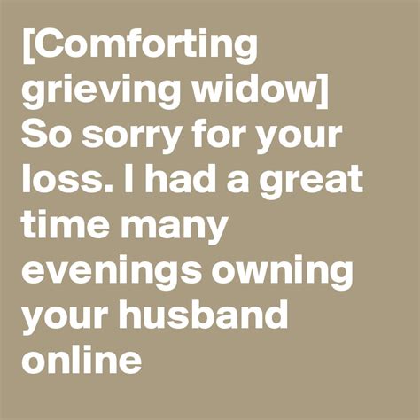 Comforting Grieving Widow So Sorry For Your Loss I Had A Great Time