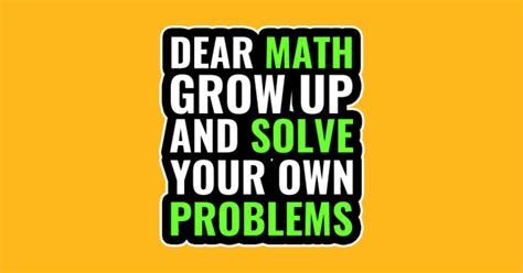 Funny Dear Math Please Grow Up And Solve Your Own Problems Funny Math