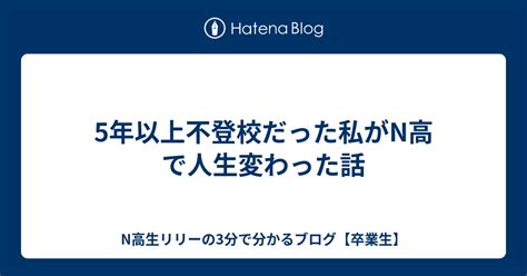 5年以上不登校だった私がn高で人生変わった話 N高生リリーの3分で分かるブログ【卒業生】