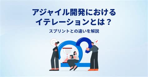 アジャイル開発におけるイテレーションとはスプリントとの違いを解説