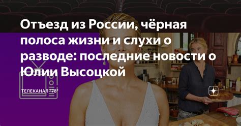 Отъезд из России чёрная полоса жизни и слухи о разводе последние новости о Юлии Высоцкой