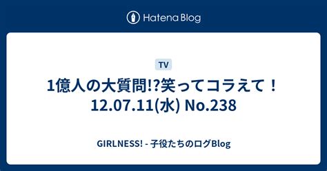 1億人の大質問笑ってコラえて！ 120711水 No238 Girlness 子役たちのログblog