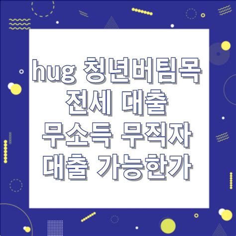 Hug 청년버팀목전세대출 무소득 무직자 대출 가능한가
