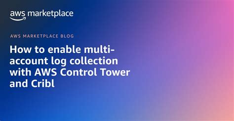 How To Enable Multi Account Log Collection With Aws Control Tower And Cribl Aws Marketplace