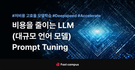 비용을 줄이는 LLM 대규모 언어 모델 Prompt Tuning 패스트캠퍼스