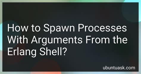 How To Spawn Processes With Arguments From The Erlang Shell In 2024