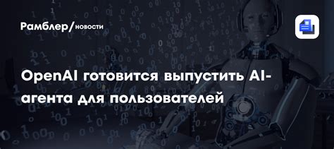 Openai готовится выпустить Ai агента для пользователей Рамблер новости