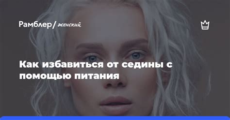 Как избавиться от седины с помощью питания - Рамблер/женский