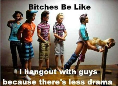 Bitches Be Like I Hangout With Guys Because Theres Less Drama ~ Joke All You Can