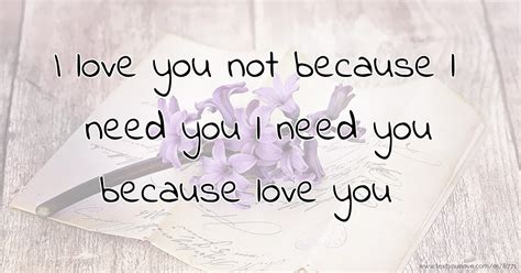I Love You Not Because L Need You L Need You Because Text Message