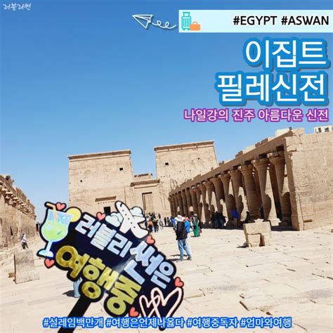 엄마랑 이집트여행 2일차 필레신전 아스완 하이댐 미완성 오벨리스크 네이버 블로그