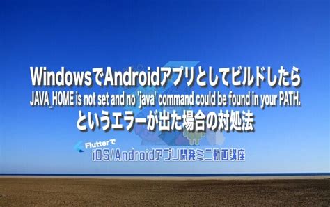 Flutter Windowsでandroidアプリとしてビルドしたら「javahome Is Not Set And No ‘java