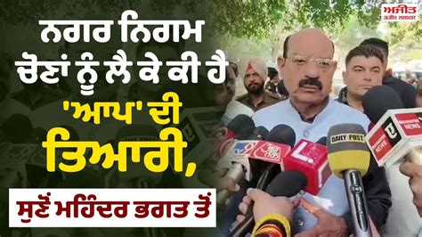 ਨਗਰ ਨਿਗਮ ਚੋਣਾਂ ਨੂੰ ਲੈ ਕੇ ਕੀ ਹੈ ਆਪ ਦੀ ਤਿਆਰੀ ਸੁਣੋਂ ਮਹਿੰਦਰ ਭਗਤ ਤੋਂ